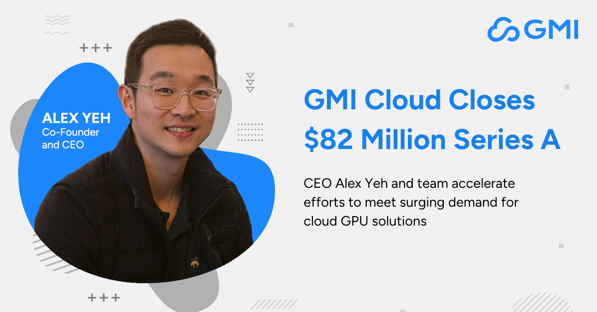 GMI Cloud Secures $82 Million Series A Funding | GMI Cloud blog